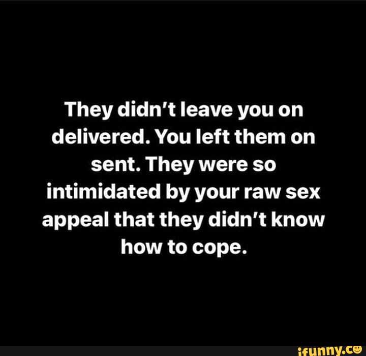 They Didnt Leave You On Delivered You Left Them On Sent They Were So