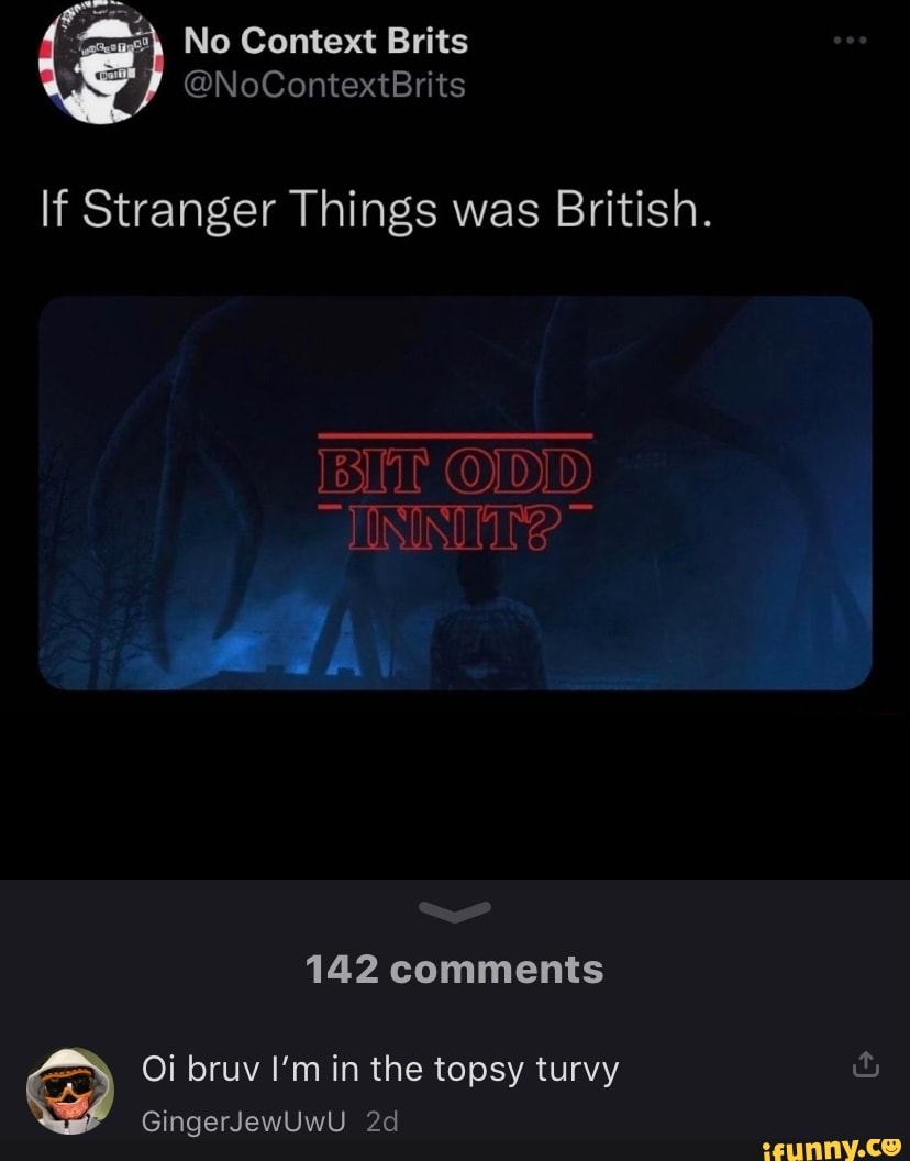 No Context Brits @NoContextBrits If Stranger Things was British. ODD ...