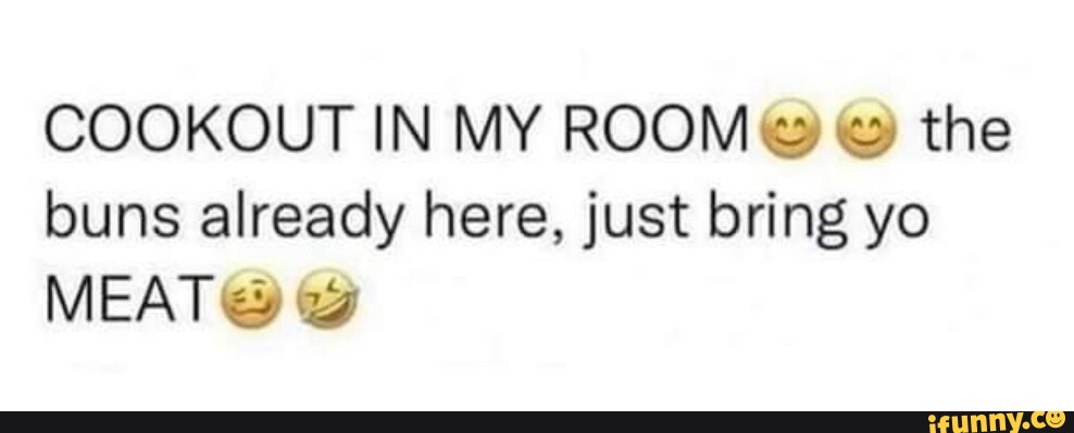 COOKOUT IN MY ROOM the buns already here, just bring yo MEAT - iFunny
