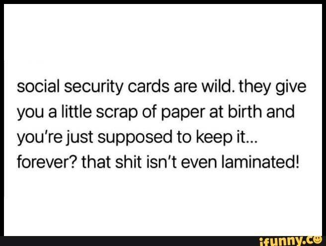 Social security cards are wild. they give you a little scrap of paper ...