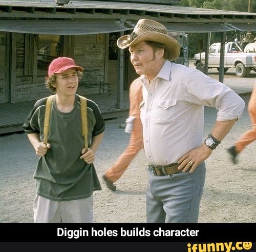 Diggin holes builds character - Diggin holes builds character - iFunny