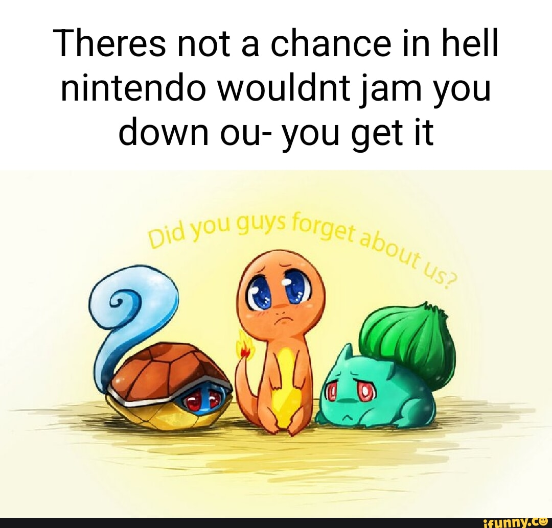 Theres not a chance in hell nintendo wouldnt jam you down ou- you get ...