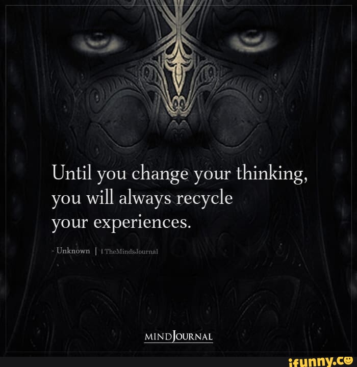 Until you change your thinking, you will always recycle your ...