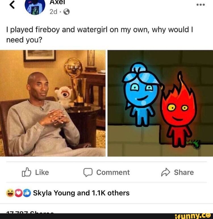 Coo ad I played fireboy and watergirl on my own, why would I need you ...