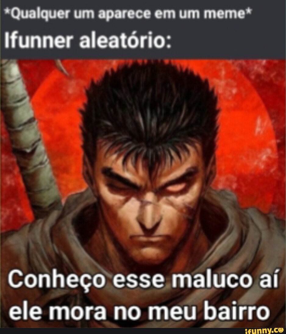 *Qualquer um aparece em um meme* Ifunner aleatório: Conheço esse maluco ...