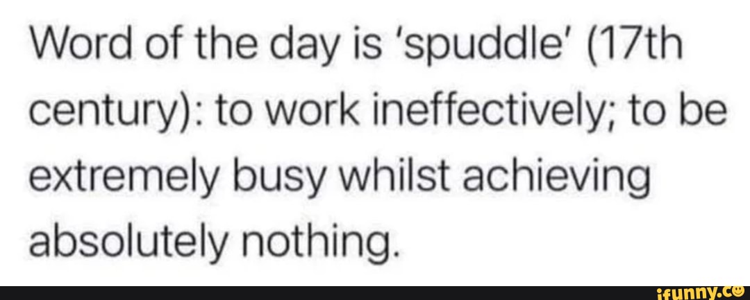 Word of the day is 'spuddle' (17th century): to work ineffectively; to ...