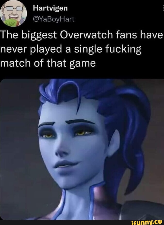 Hartvigen @YaBoyHart The biggest Overwatch fans have never played a ...