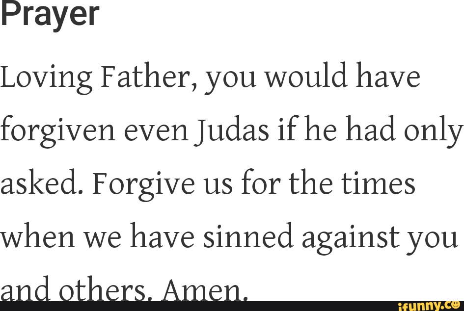 Prayer Loving Father, you would have forgiven even Judas if he had only ...