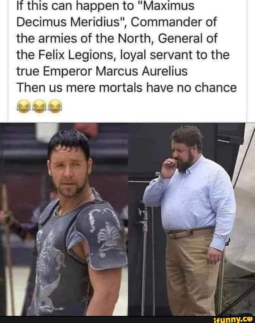 If this can happen to "Maximus Decimus Meridius", Commander of the ...