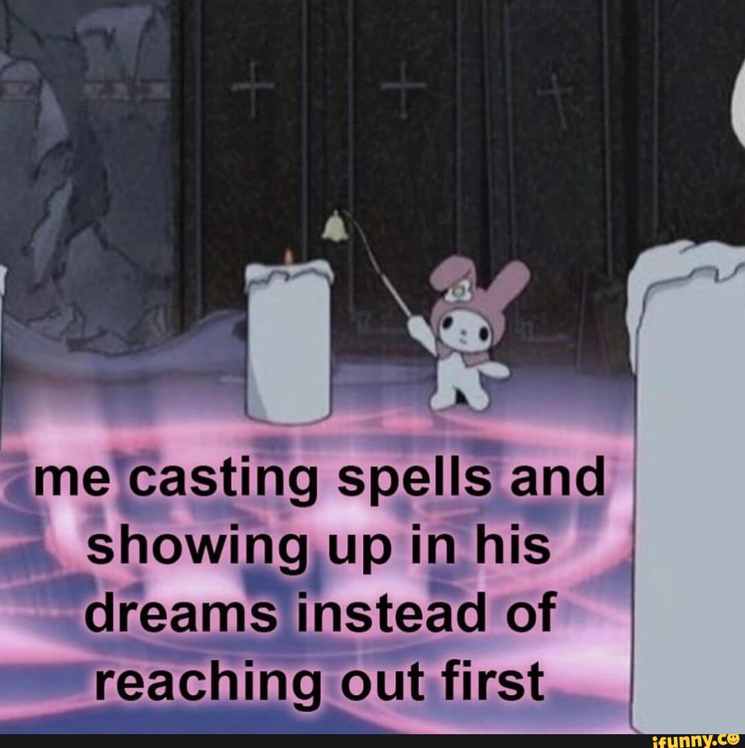 I me casting spells ar and I SAOWING up in his "dreams instead of ...