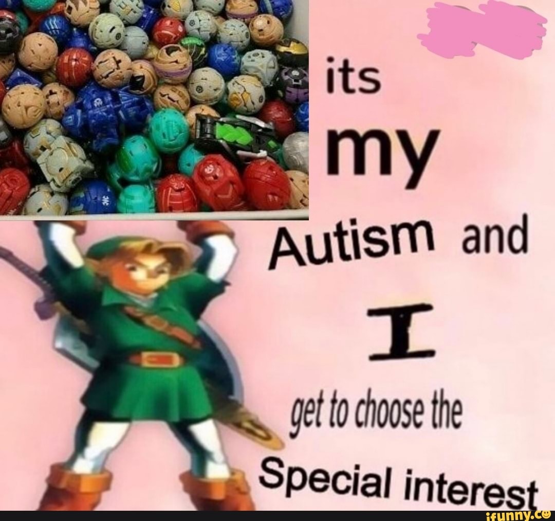 My Autism and get to choose the " Special interest - iFunny