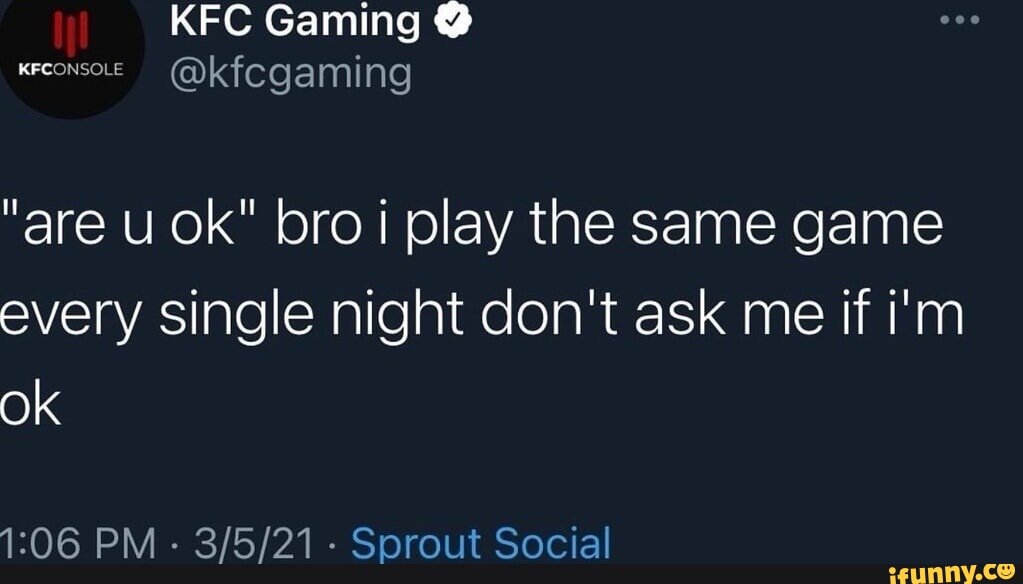 KFC Gaming @ KFCONSOLE @kfcga ming "are u ok" bro play the same game every single night don't ...
