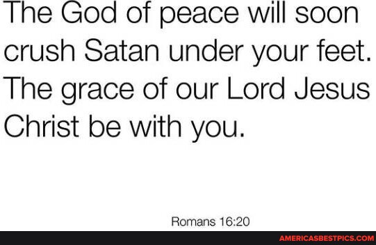 The God of peace will soon crush Satan under your feet. The grace of our Lord Jesus Christ be ...