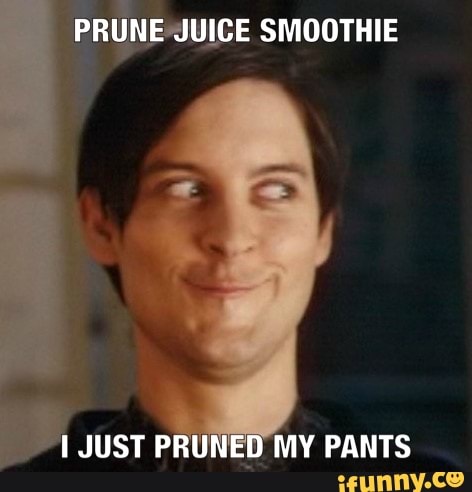 PRUNE JUICE SMOOTHIE I JUST PRUNED MY PANTS - iFunny