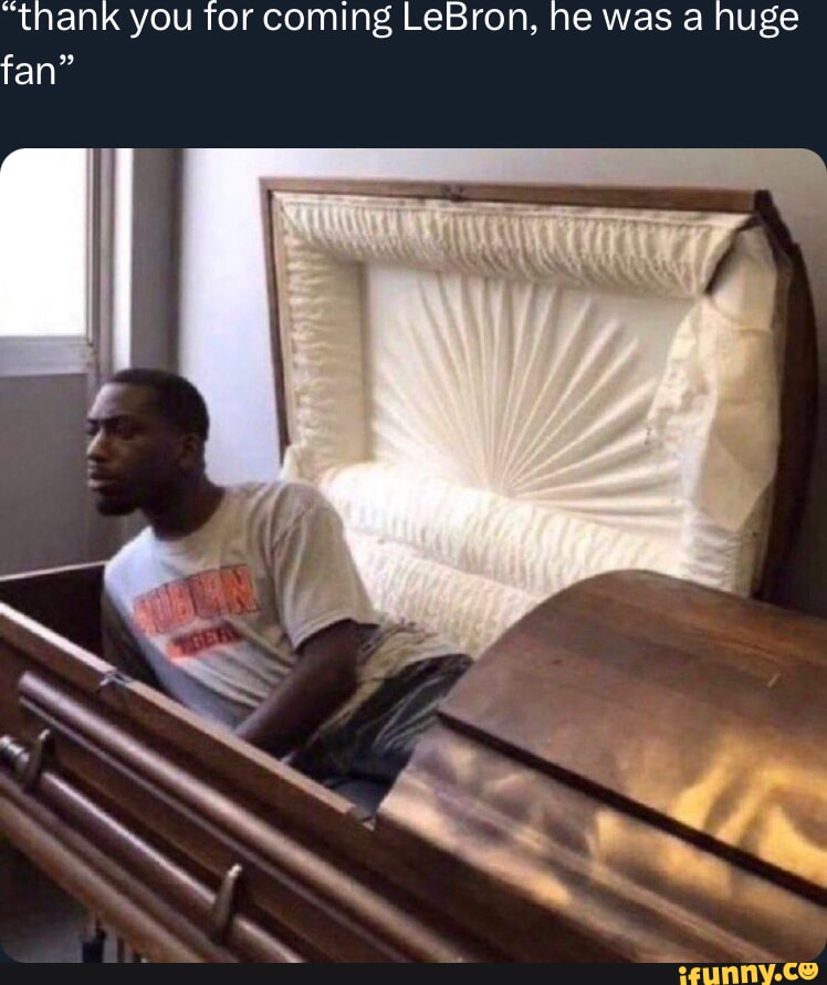 "thank you for coming LeBron, he was a huge fan" - iFunny
