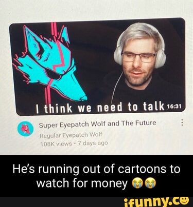 Super Eyepatch Wolf and The Future He's running out of cartoons to watch for money - iFunny
