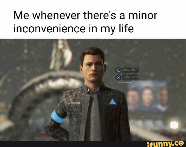 Me whenever there's a minor inconvenience in my life - iFunny