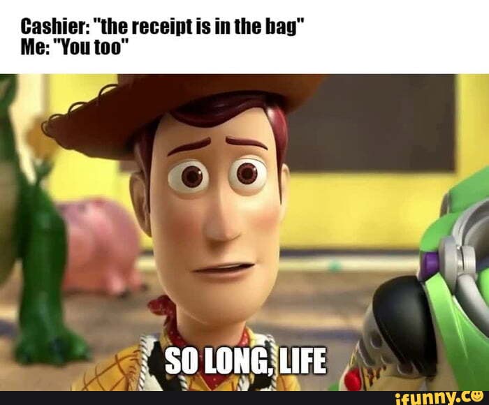 Cashier: 'the receipt is in the bag" Me: "You too" SS LONG: LIFE - iFunny