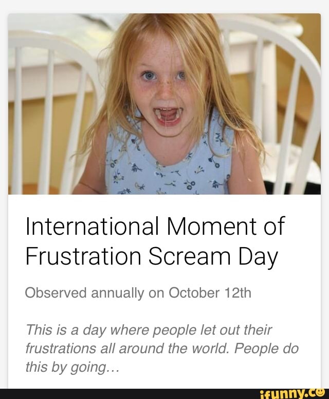 International Moment of Frustration Scream Day Observed annually on ...