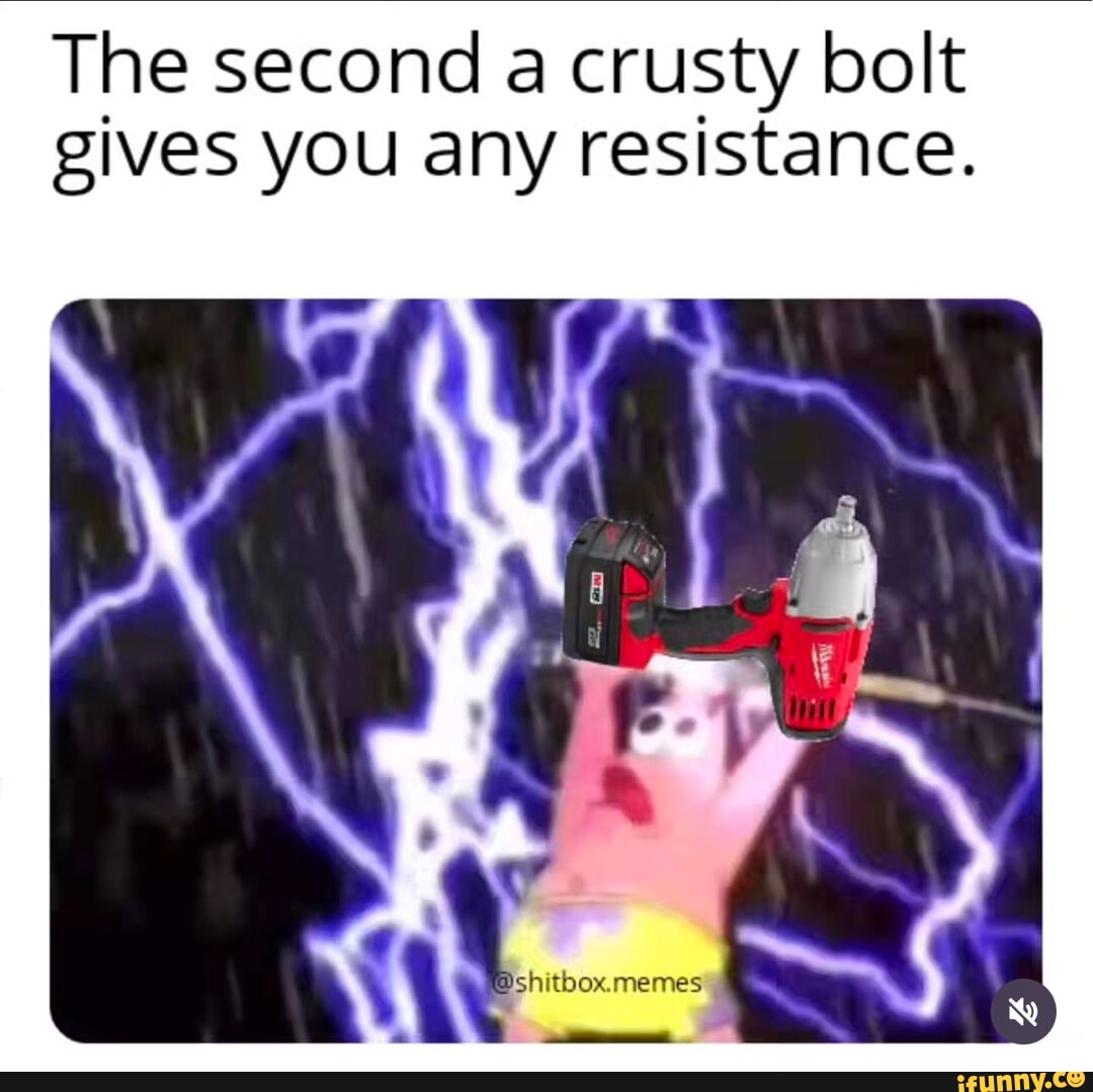 The second crusty bolt gives you any resistance. Oshithex memes - iFunny