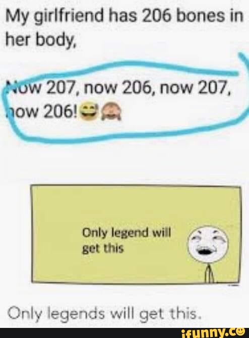 My girlfriend has 206 bones in her body, 207, now 206, now 207, ow 206 ...