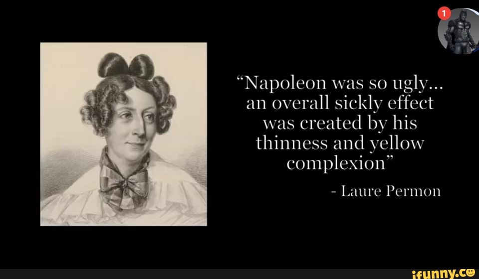 "Napoleon was so ugly... an overall sickly effect was created by his ...
