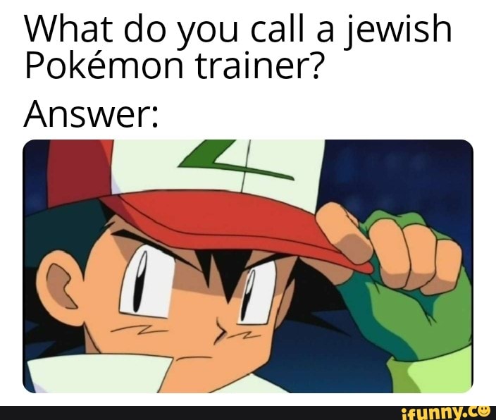 What do you call a jewish Pokemon trainer? Answer: - iFunny