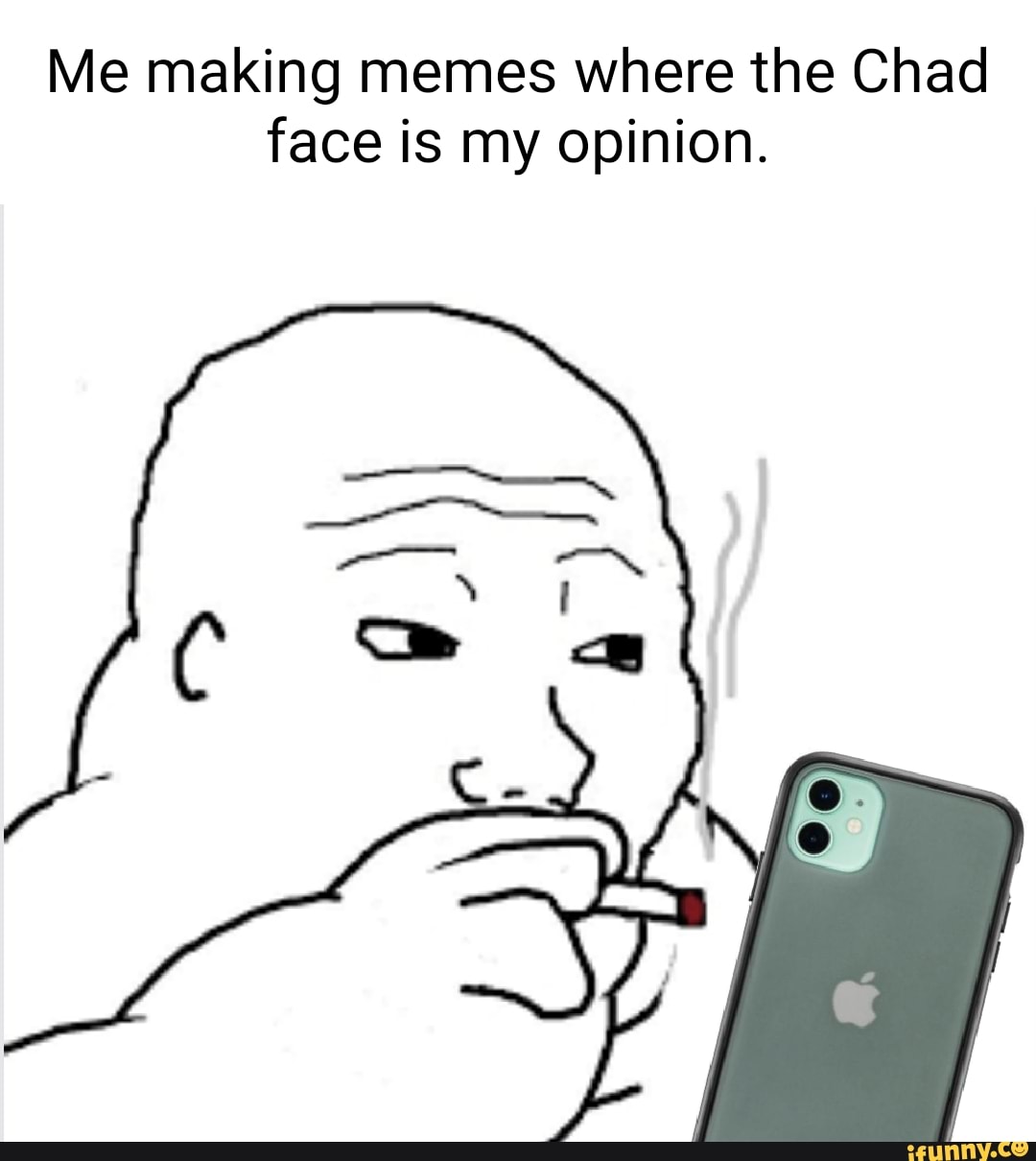 Me making memes where the Chad face is my opinion. - iFunny