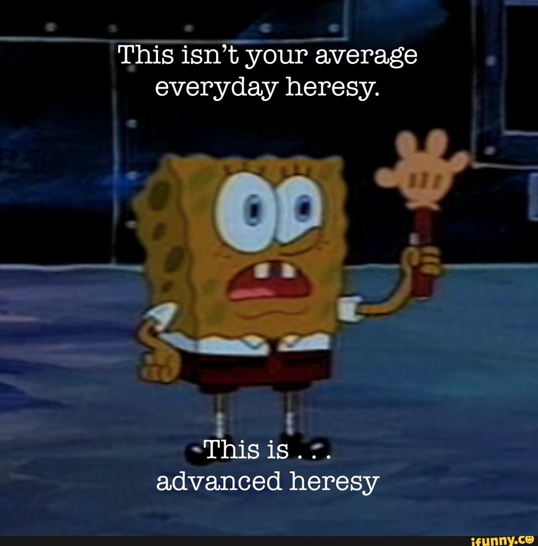 Your average everyday heresy. : ! -Thís is . .'. advanced heresy - iFunny
