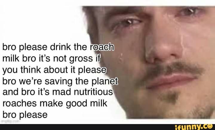 Bro please drink the reach milk bro it's not gross if you think about ...