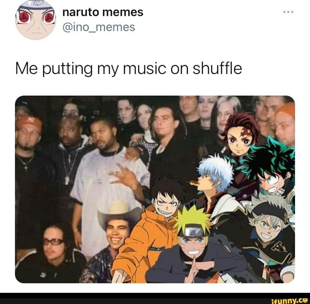 Be Naruto memes __memes Me putting my music on shuffle - iFunny