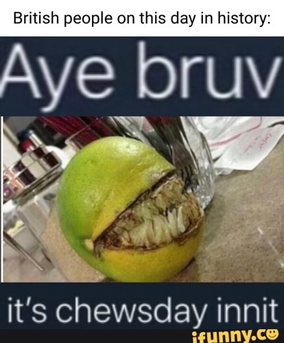 British people on this day in history: it's chewsday innit - iFunny