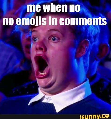 Me when no no emojis in comments - iFunny