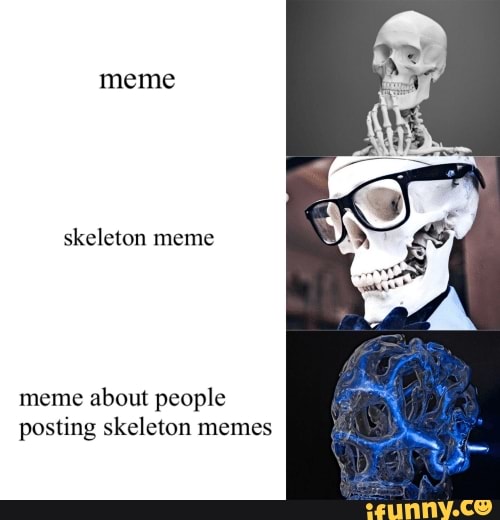 Meme skeleton meme meme about people posting skeleton memes - iFunny