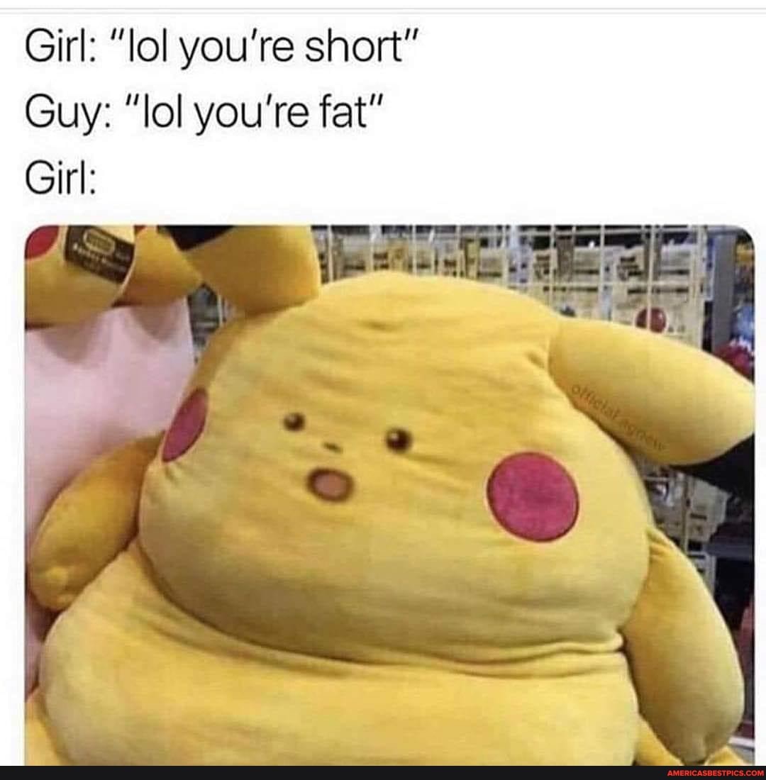 Girl: "lol you're short" Guy: "lol you're fat" Girl: - America’s best ...