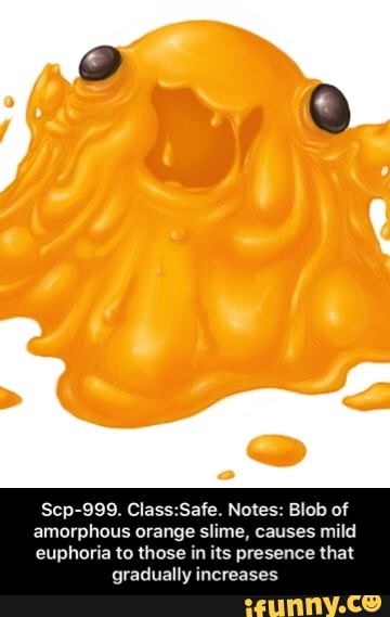 Scp-999. Class:Safe. Notes: Blob of amorphous orange slime, causes mild ...