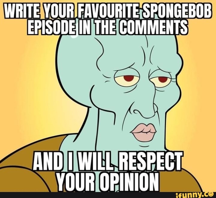 WRITE YOUR FAVOURITE SPONGEBOB THE COMMENTS AND I WILL RESPECT YOUR ...
