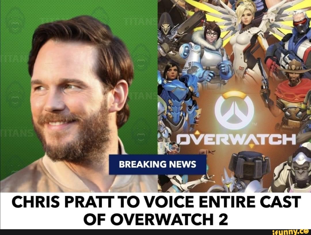 BREAKING NEWS , CHRIS PRATT To VOICE ENTIRE CAST OF OVERWATCH 2 - iFunny