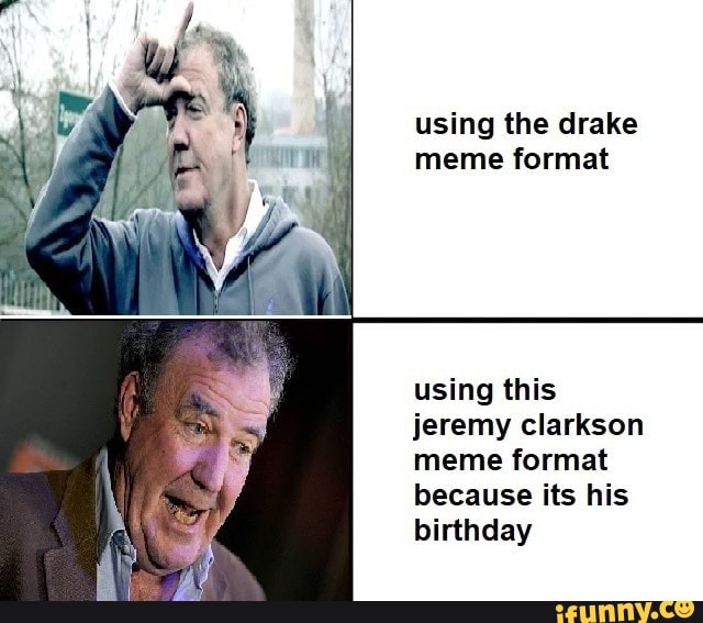 Using the drake meme format using this jeremy clarkson meme format ...
