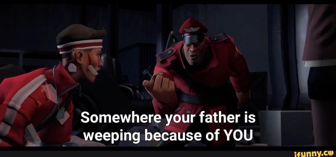 Somewhere your father is weeping because of YOU - iFunny