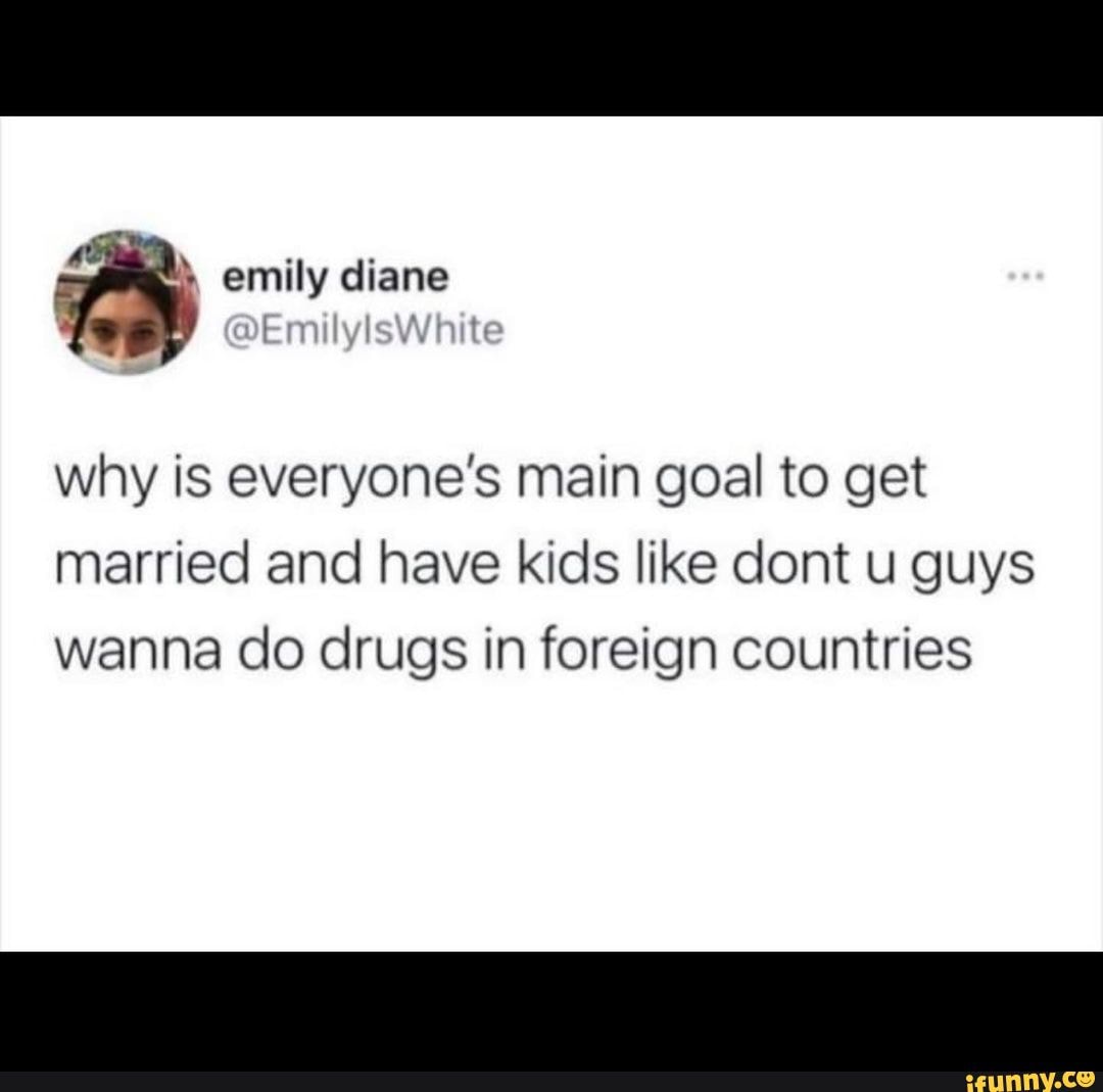 Emily diane why is everyone's main goal to get married and have kids ...