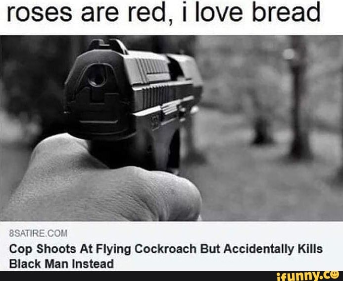 Roses are red, i love bread Cop Shoots At Flying Cockroach But ...