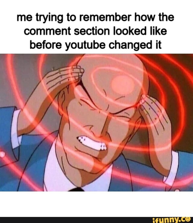 Me trying to remember how the comment section looked like before ...