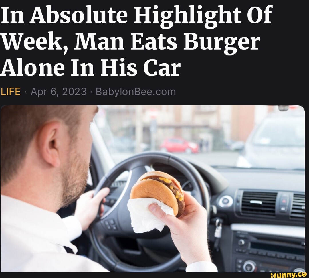 In Absolute Highlight Of Week, Man Eats Burger Alone In His Car LIFE - iFunny