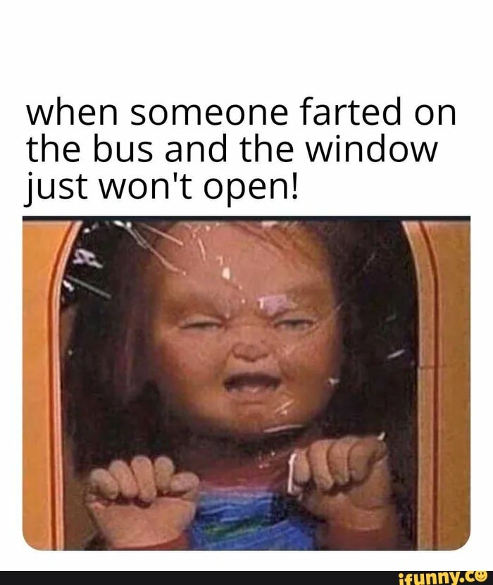 When someone farted on the bus and the window just won't open! - iFunny