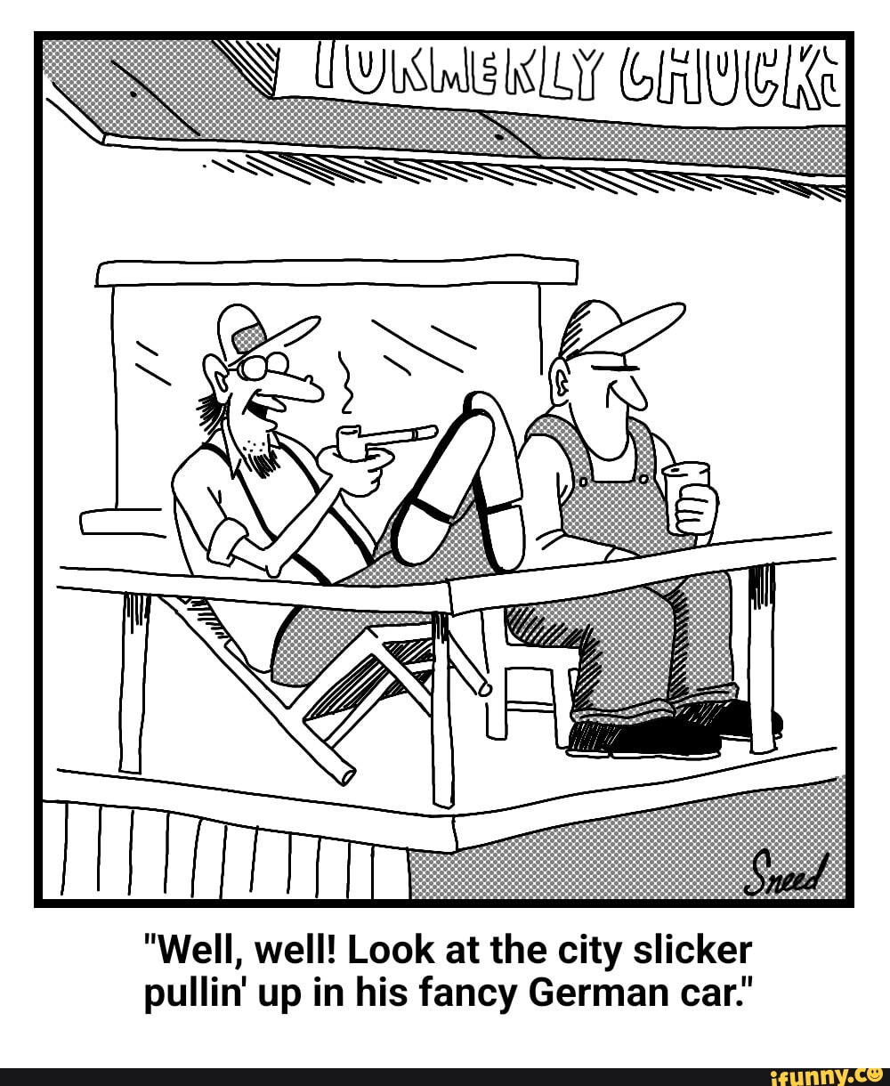 "Well, well! Look at the city slicker pullin' up in his fancy German ...