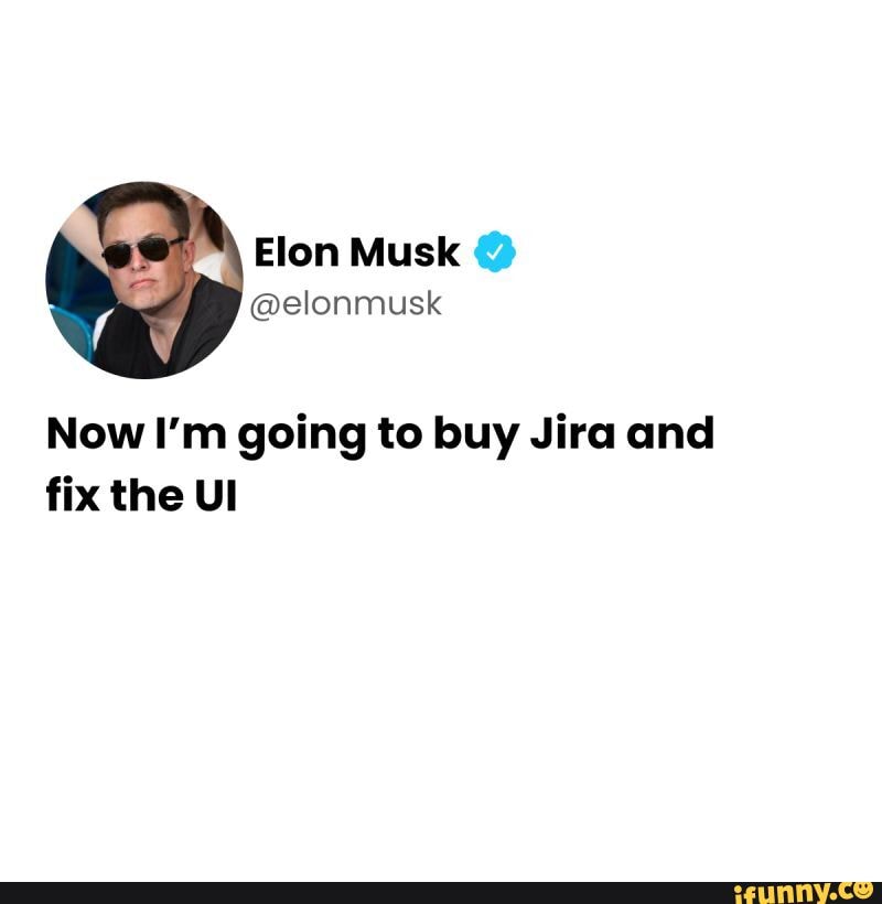 Elon Musk Now I'm going to buy Jira and fix the UI - iFunny