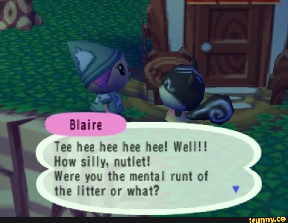 Blaire Tee hee hee nee hee! Well!! How silly, nutlet! Were you the ...