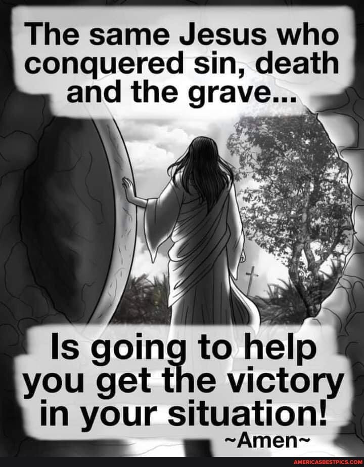 The same Jesus who conquered sin, death and the grave... Is you going ...