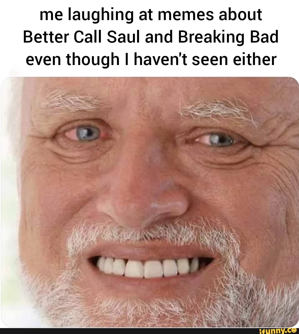 Me laughing at memes about Better Call Saul and Breaking Bad even ...